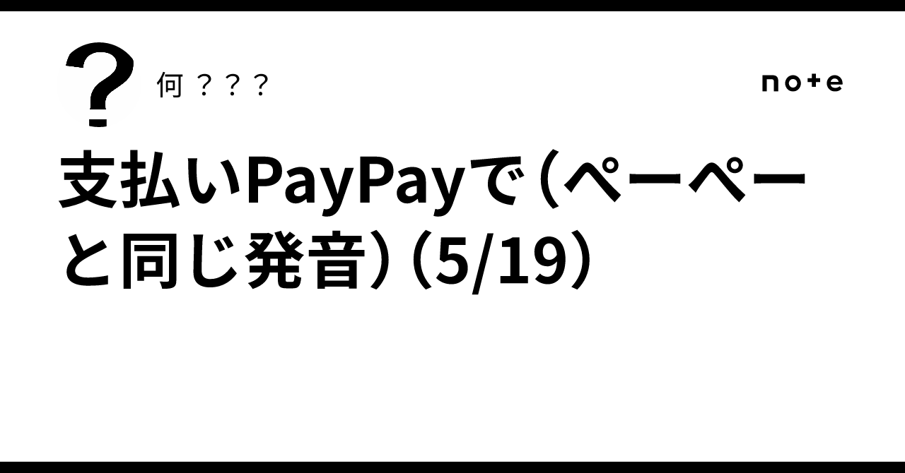 支払いPayPayで（ぺーぺーと同じ発音）（5/19）｜何