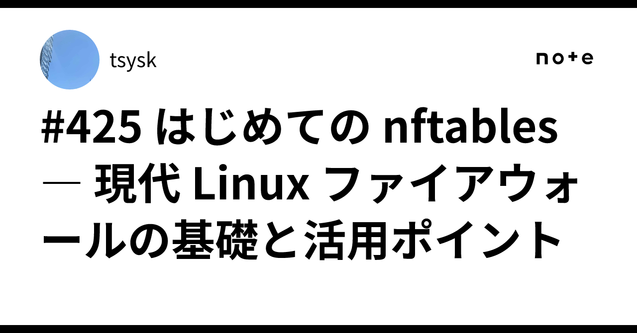 #425 はじめての nftables ― 現代 Linux ファイアウォールの基礎と活用ポイント｜tsysk