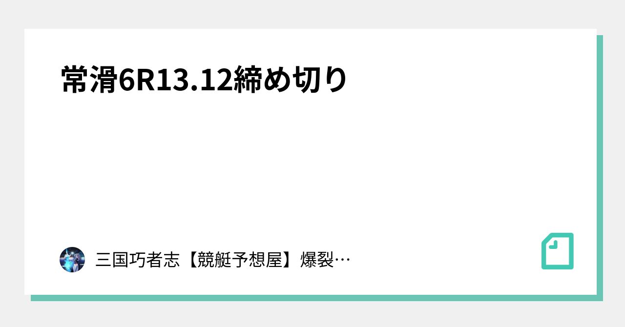 常滑6R13.12締め切り｜三国巧者志【競艇予想屋】蟹の聖地に誕生した者