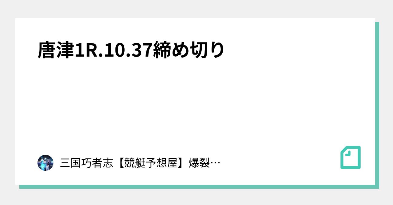 唐津1R.10.37締め切り｜三国巧者志【競艇予想屋】爆裂回収万｜note