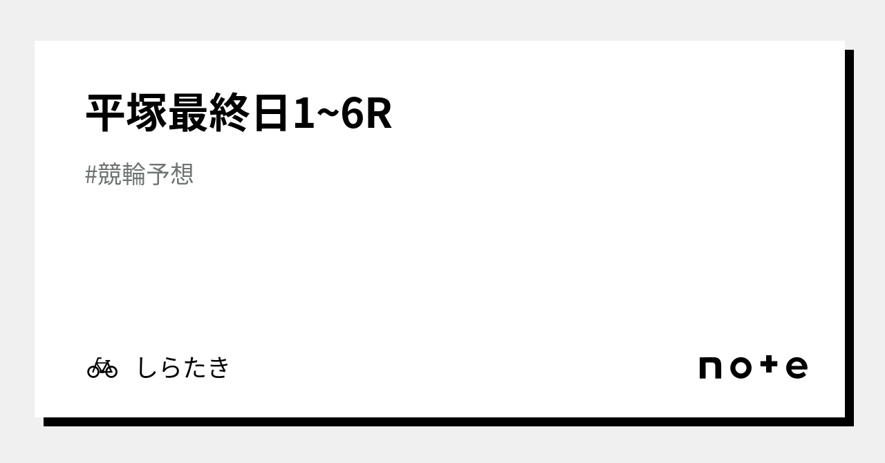 平塚最終日1~6R｜しらたき｜note
