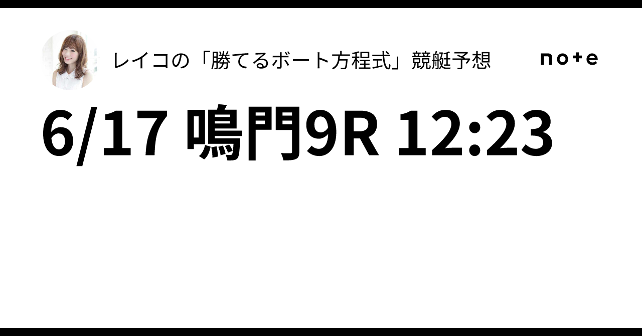 6/17 鳴門9R 12:23｜レイコの「勝てるボート方程式」💄競艇予想