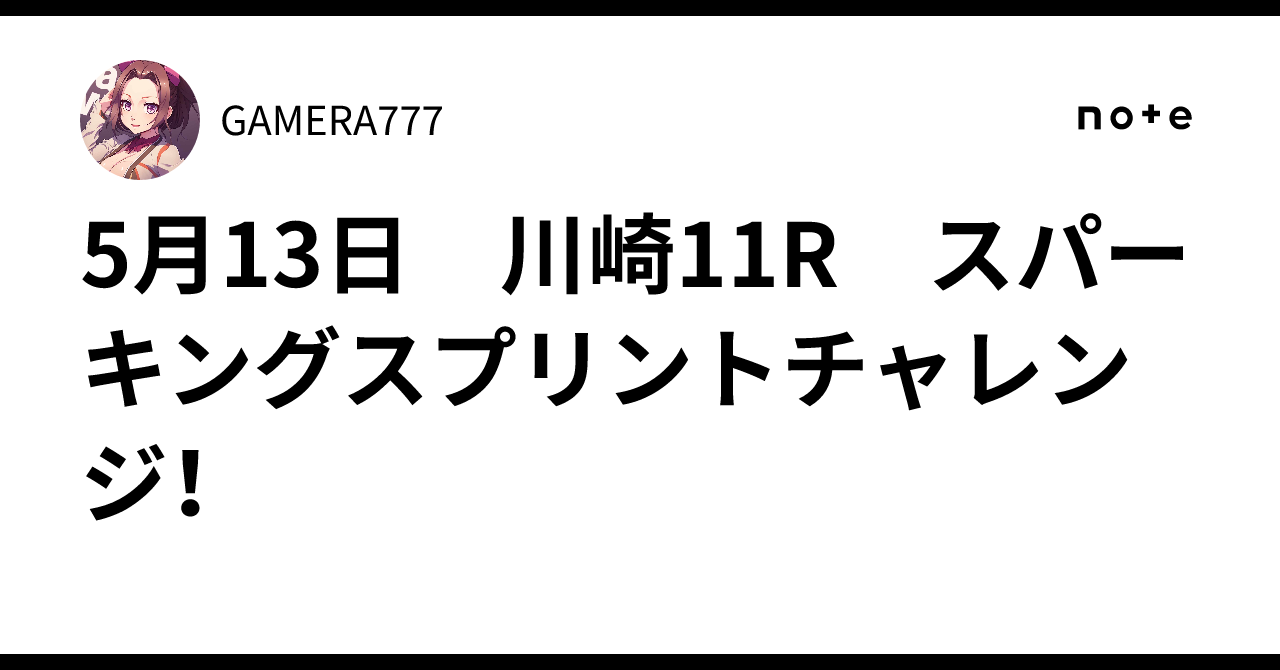 5月13日 川崎11R スパーキングスプリントチャレンジ！｜GAMERA777