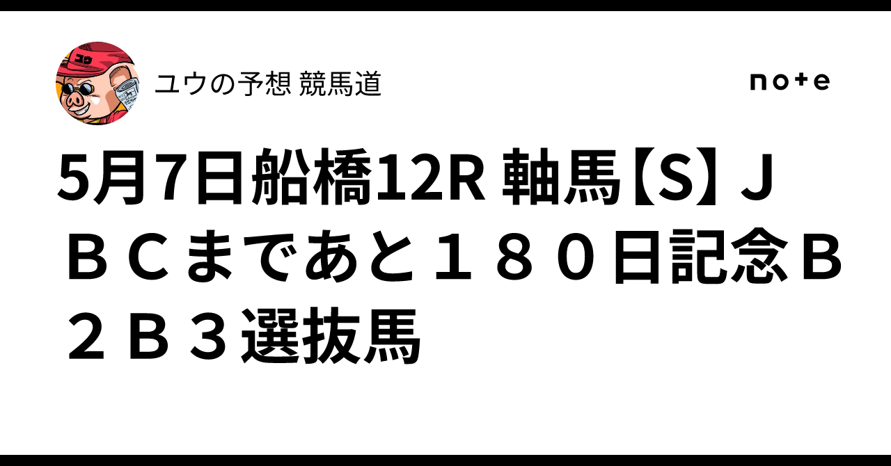 5月7日🔥船橋12R🔥 軸馬【S】JBCまであと180日記念B2B3選抜馬｜ユウの予想 競馬道