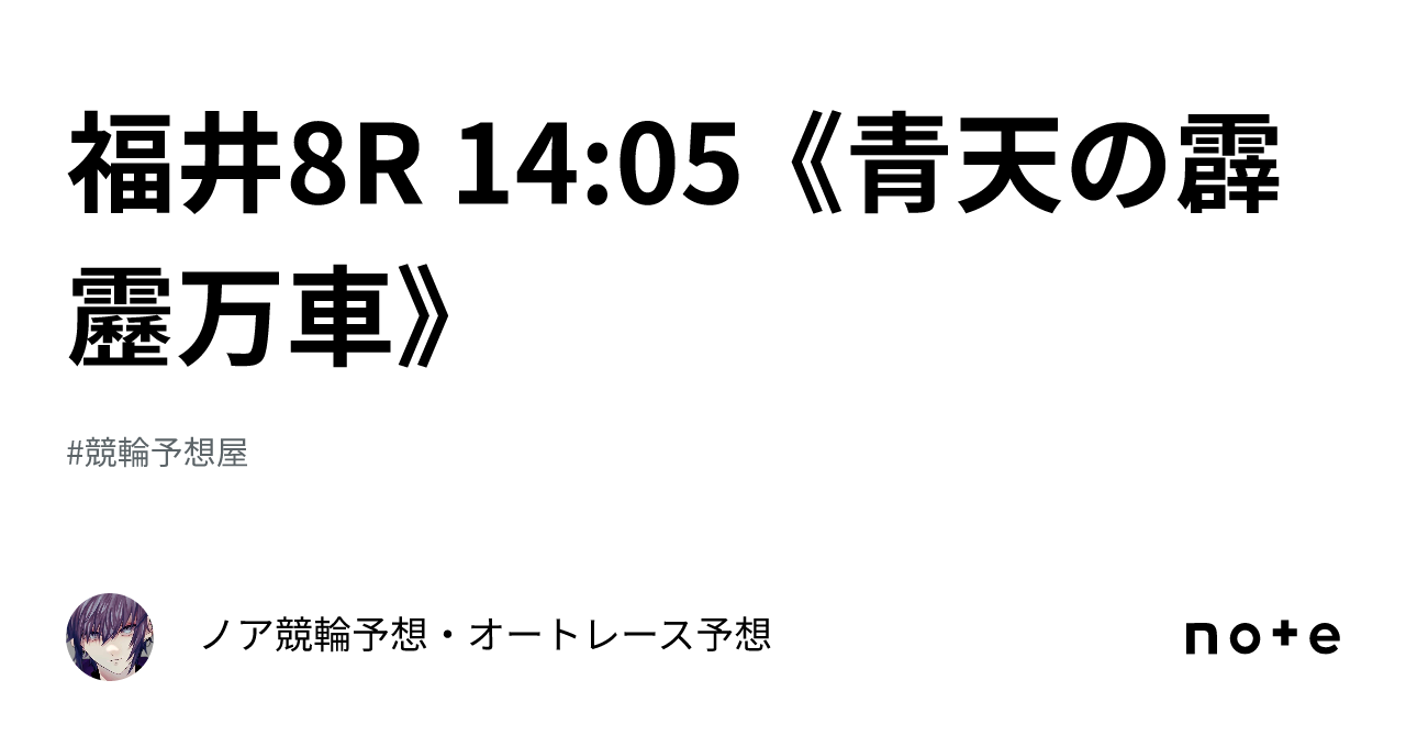 福井8R 14:05 《青天の霹靂万車》｜ ノア💎競輪予想・オートレース予想💎