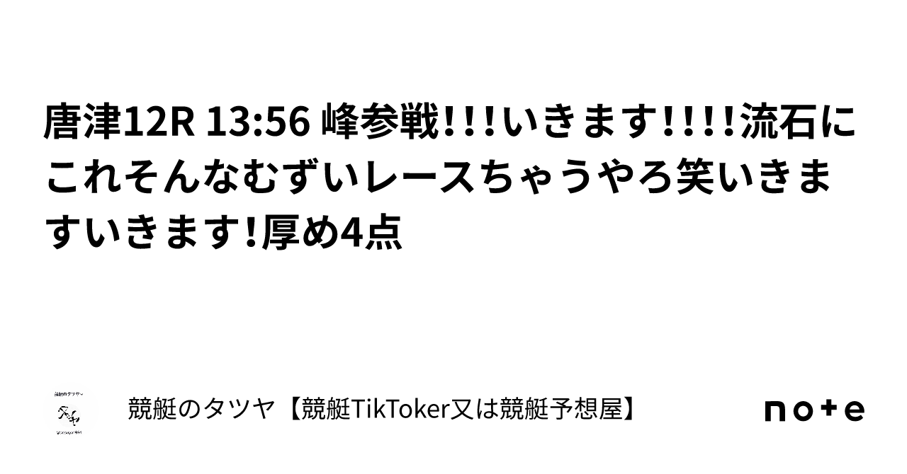 唐津12R 13:56 峰参戦！！！いきます！！！！流石にこれそんなむずいレースちゃうやろ笑いきますいきます！厚め4点｜競艇のタツヤ【競艇TikToker又は競艇予想屋】