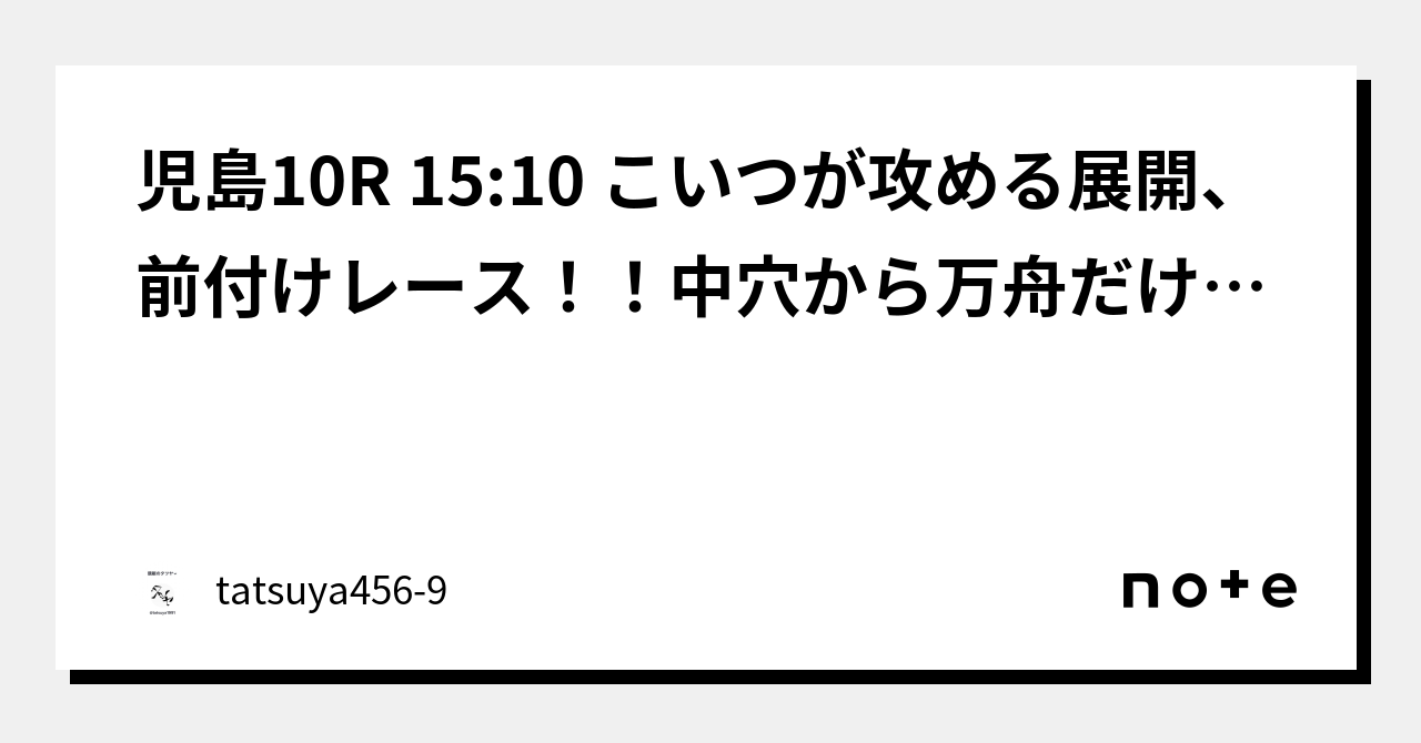 児島10R 15:10 こいつが攻める展開、前付けレース！！中穴から万舟だけ！20点前後、軽く行きましょや｜競艇のタツヤ【競艇TikToker又は競艇予想屋】