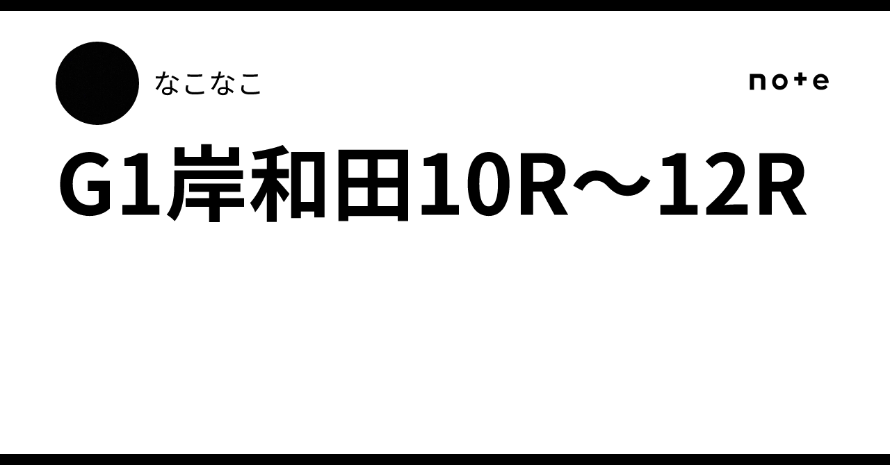 G1岸和田10R〜12R｜なこなこ