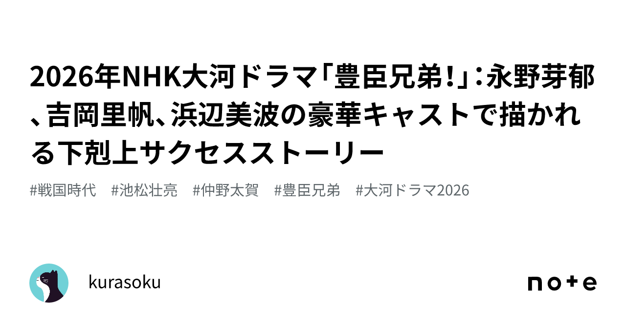 2026年NHK大河ドラマ「豊臣兄弟！」：永野芽郁、吉岡里帆、浜辺美波の豪華キャストで描かれる下剋上サクセスストーリー｜kurasoku