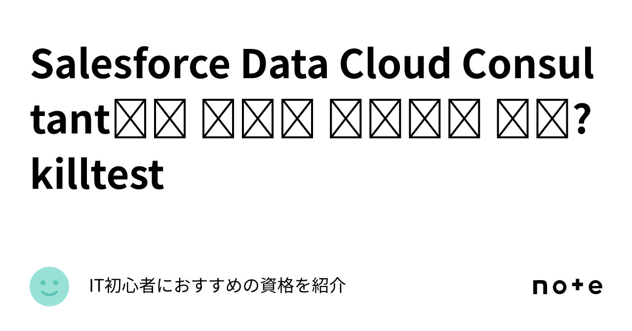Salesforce Data Cloud Consultant인증 시험을 준비하는 방법?killtest｜IT初心者におすすめの資格を紹介