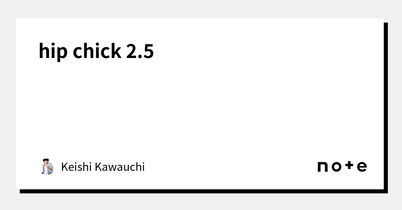hip chick 2.5｜Keishi Kawauchi