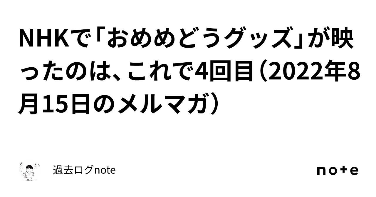 NHKで「おめめどうグッズ」が映ったのは、これで4回目（2022年8月15日のメルマガ）｜過去ログnote