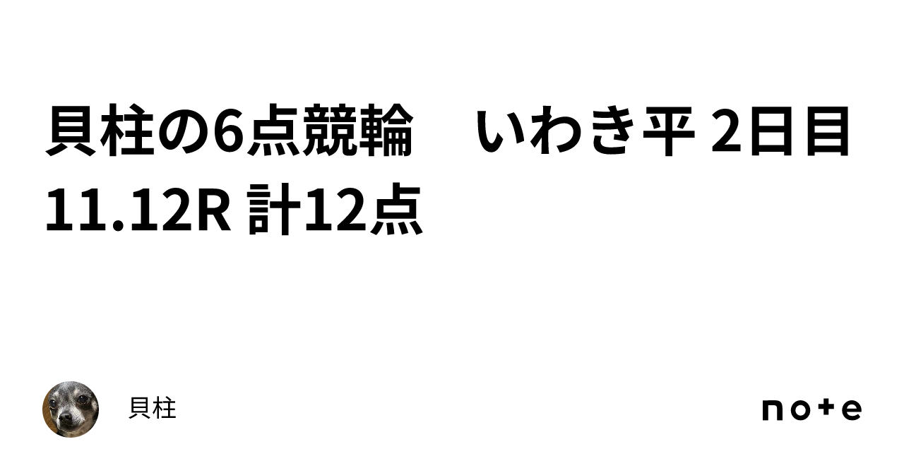 貝柱の6点競輪 いわき平 2日目 11.12R 計12点｜🐳貝柱🐳