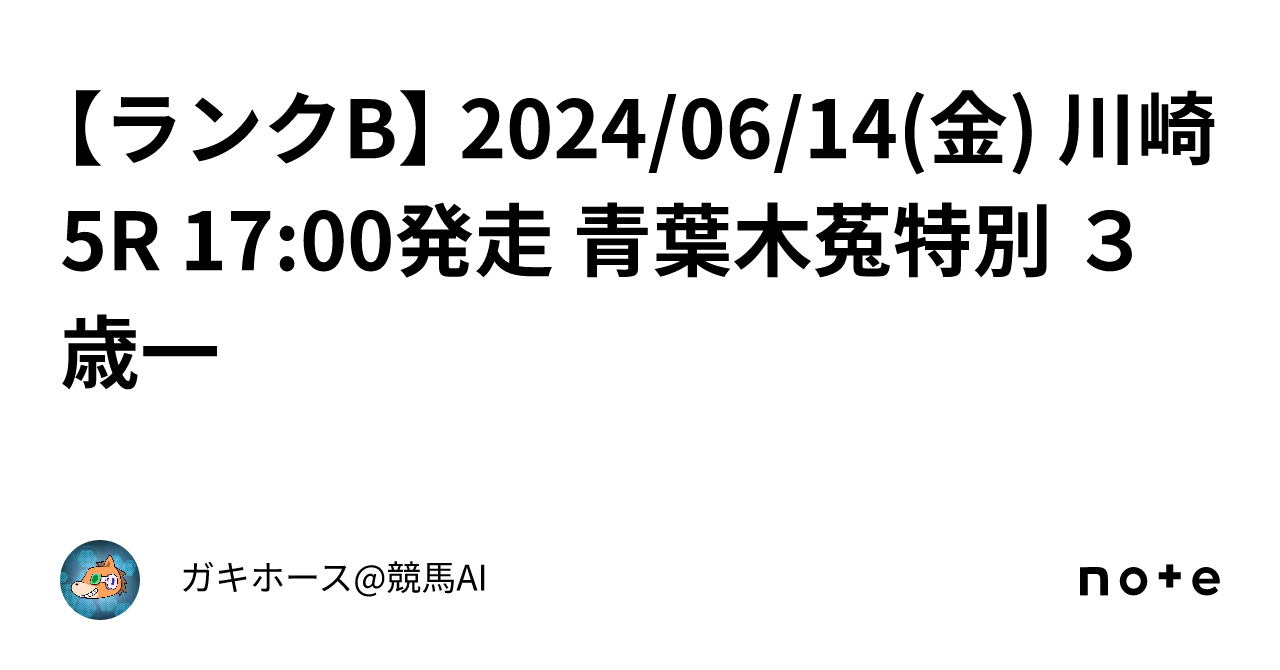 【ランクB】 2024/06/14(金) 川崎5R 17:00発走 青葉木菟特別 3歳一｜ガキホース@競馬AI