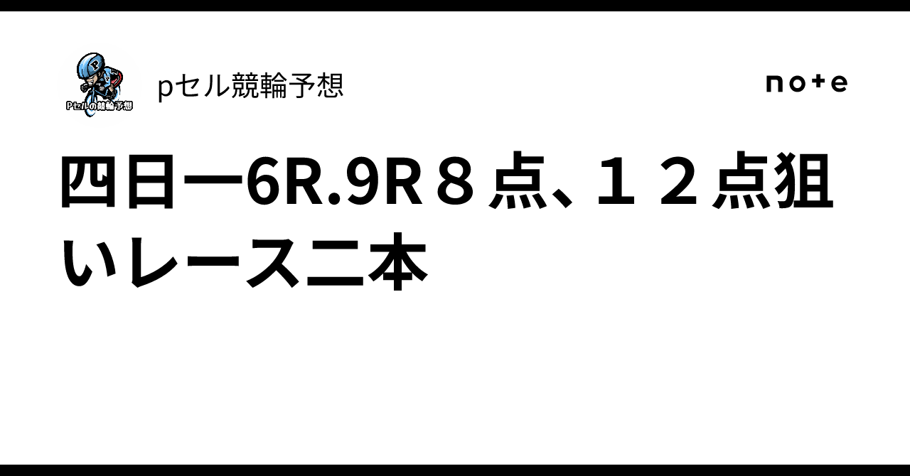 四日一6R.9R🚴‍♂️🔥8点、12点狙いレース二本｜pセル競輪予想
