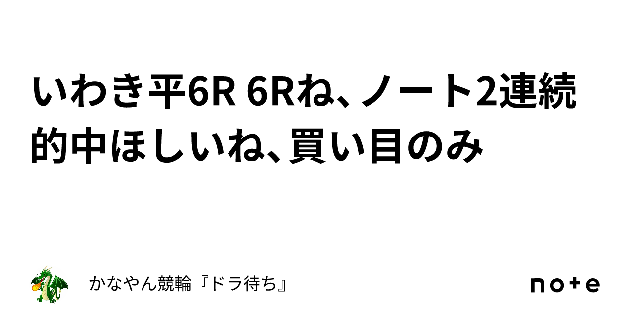 いわき平6R 6Rね、ノート2連続的中ほしいね、買い目のみ｜かなやん競輪『ドラ待ち🐲🔥』