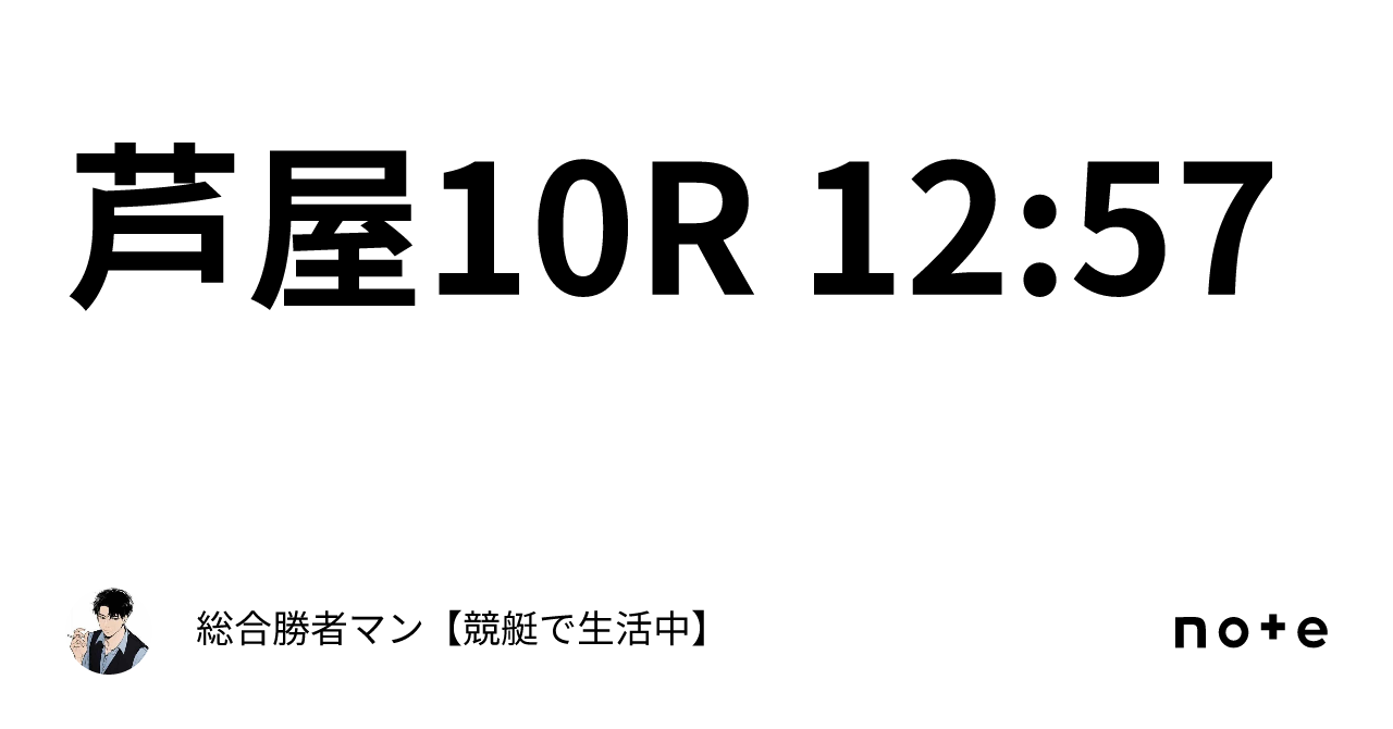 芦屋10R 12:57｜総合勝者マン【競艇で生活中】
