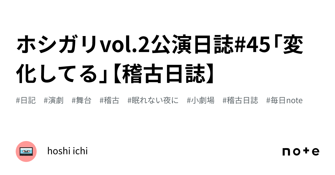 ホシガリvol.2公演日誌#45「変化してる」【稽古日誌】｜hoshi ichi