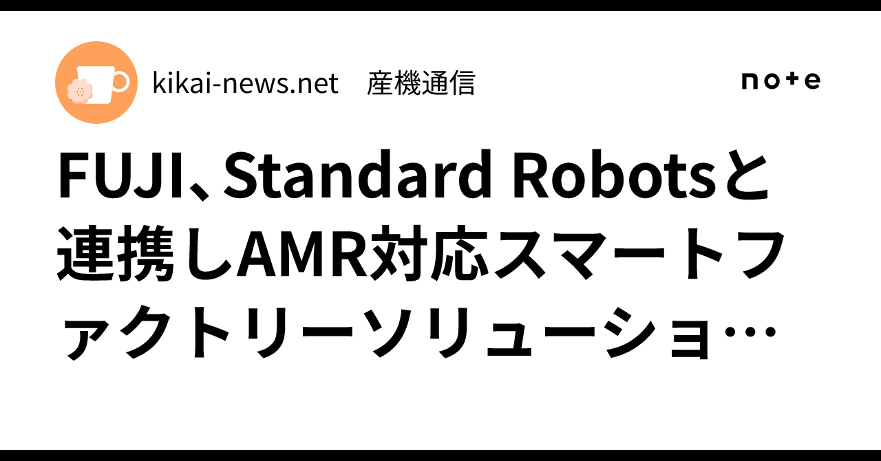 FUJI、Standard Robotsと連携しAMR対応スマートファクトリーソリューションの提供開始を発表｜kikai-news.net 産機通信