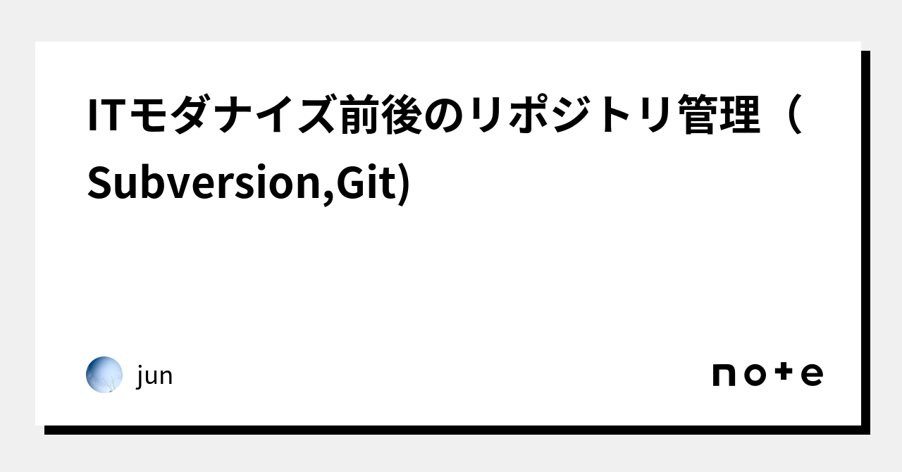 ITモダナイズ前後のリポジトリ管理（Subversion,Git)｜jun