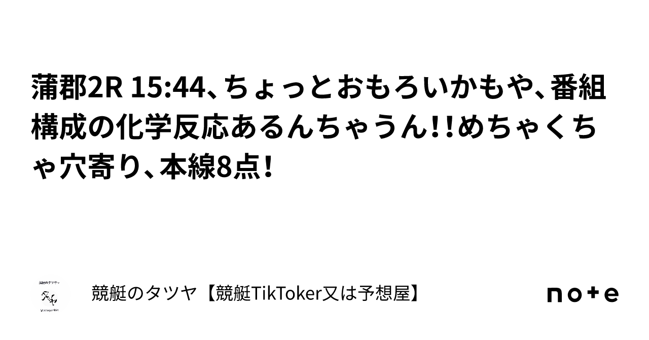 蒲郡2R 15:44、ちょっとおもろいかもや、番組構成の化学反応あるんちゃうん！！めちゃくちゃ穴寄り、本線8点！｜競艇のタツヤ【競艇TikToker又は予想屋】