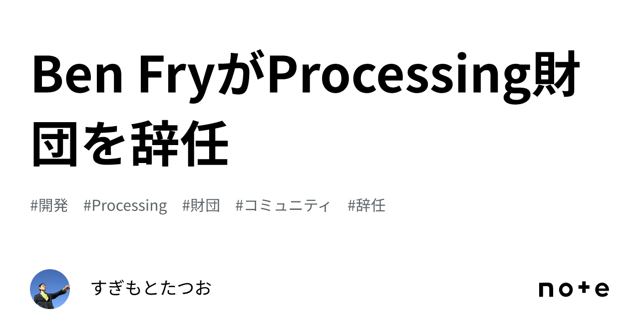 Ben FryがProcessing財団を辞任｜すぎもとたつお