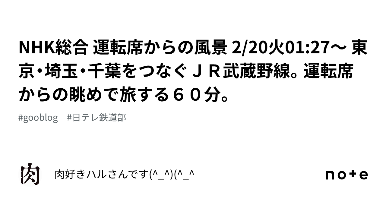 NHK総合 運転席からの風景 2/20火01:27〜 東京・埼玉・千葉をつなぐJR武蔵野線。運転席からの眺めで旅する60分。｜肉好きハルさんです(^_^)(^_^