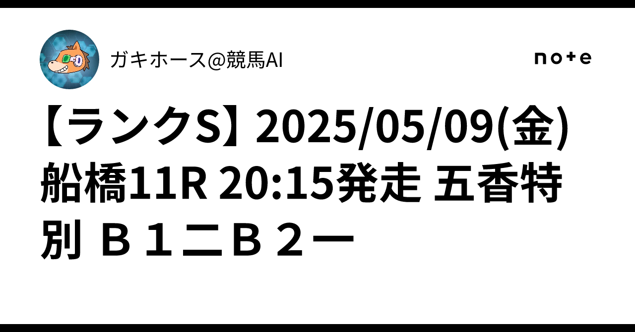 【ランクS】 2025/05/09(金) 船橋11R 20:15発走 五香特別 B1二B2一｜ガキホース@競馬AI