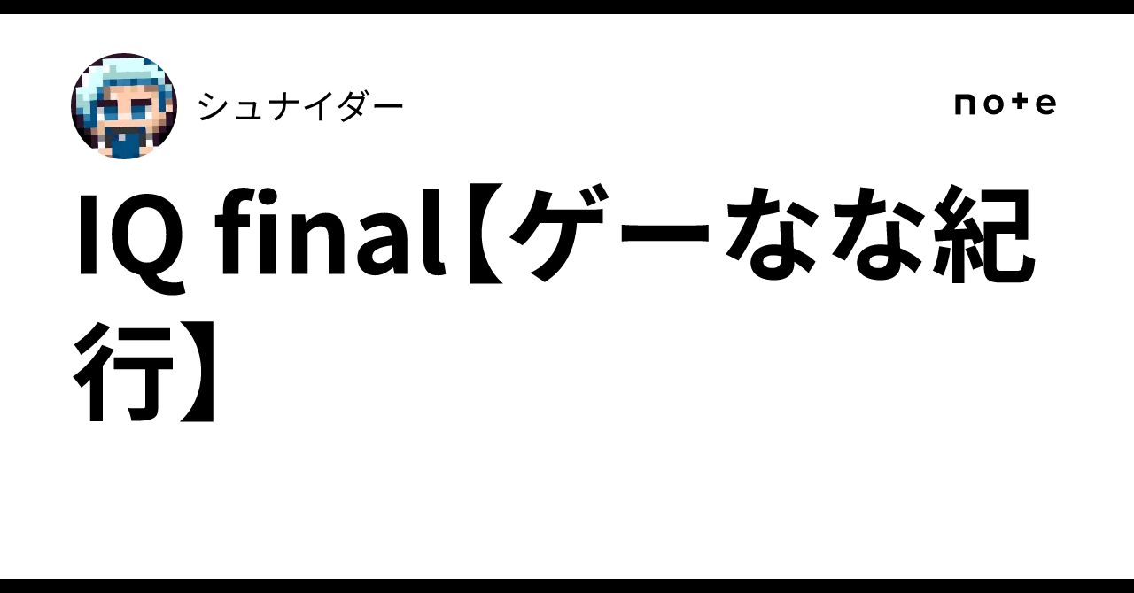 IQ final【ゲーなな紀行】｜シュナイダー