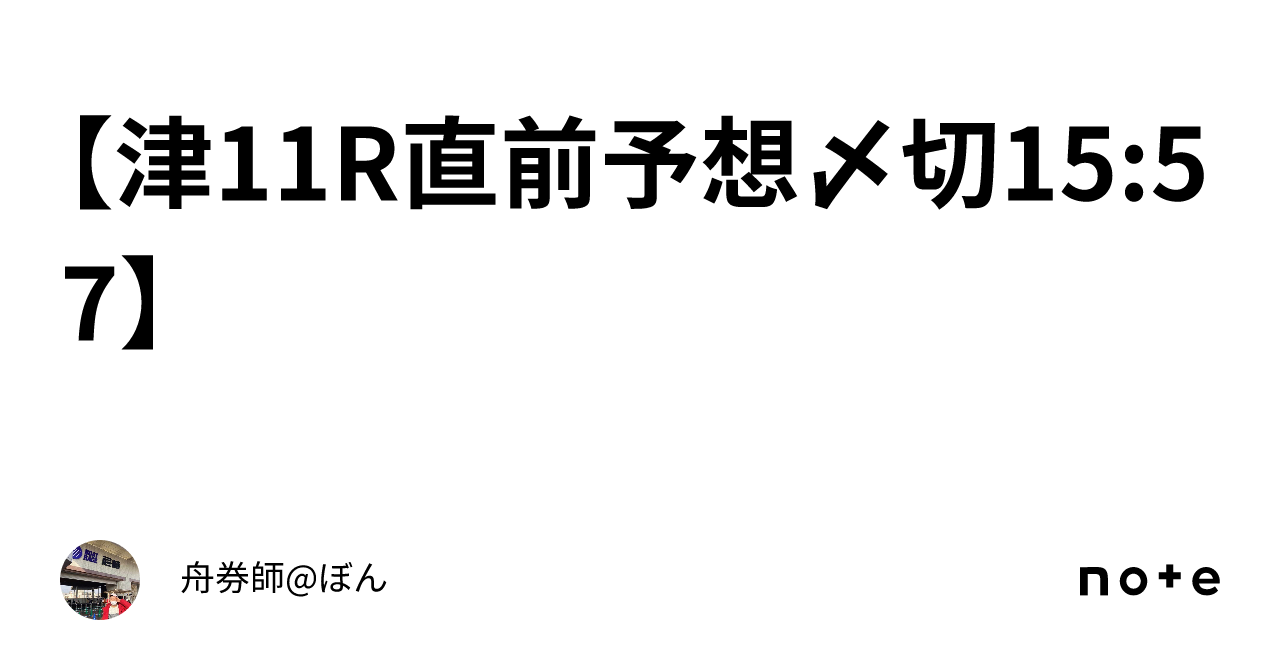 【津11R直前予想⚠️〆切15:57】｜舟券師@ぼん