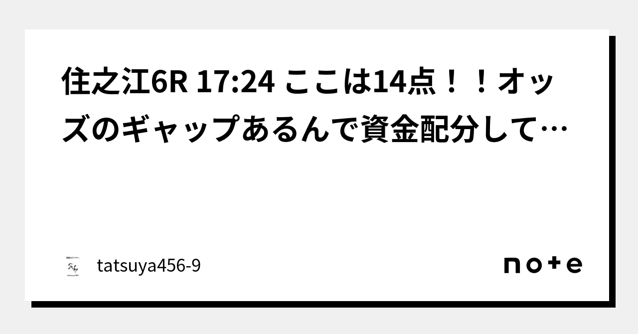 住之江6R 17:24 ここは14点！！オッズのギャップあるんで資金配分してください！！｜tatsuya456-9｜note