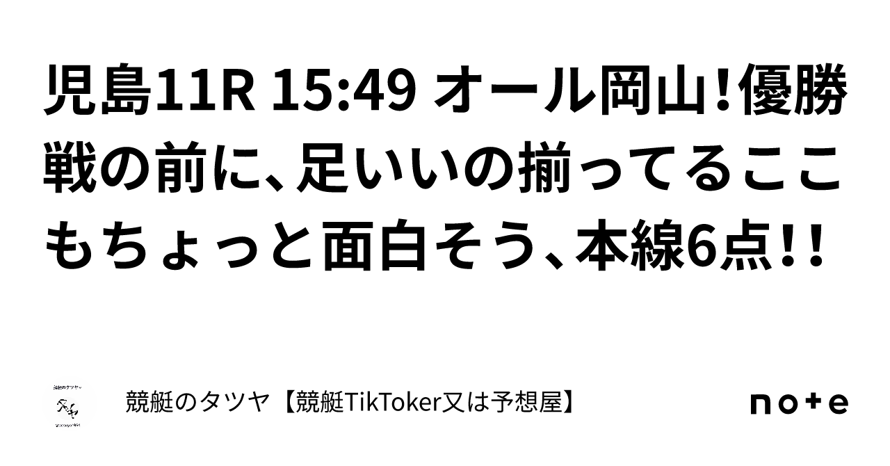 児島11R 15:49 オール岡山！優勝戦の前に、足いいの揃ってるここもちょっと面白そう、本線6点！！｜競艇のタツヤ【競艇TikToker又は競艇予想屋】