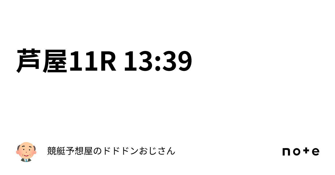 芦屋11R 13:39｜競艇予想屋のドドドンおじさん