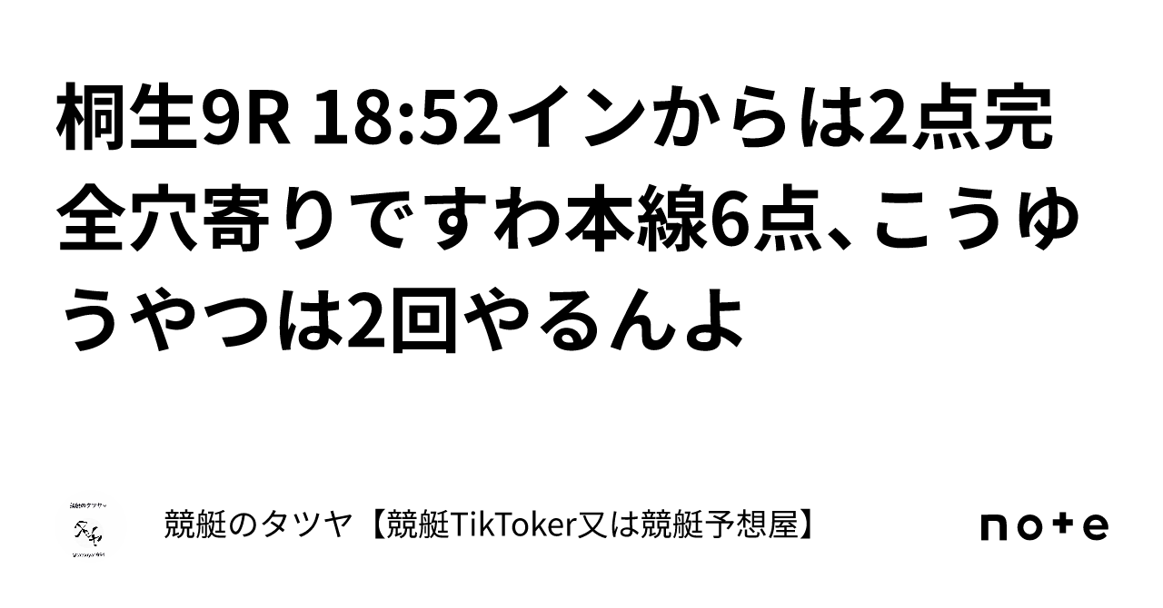 桐生9R 18:52インからは2点完全穴寄りですわ本線6点、こうゆうやつは2回やるんよ｜競艇のタツヤ【競艇TikToker又は競艇予想屋】