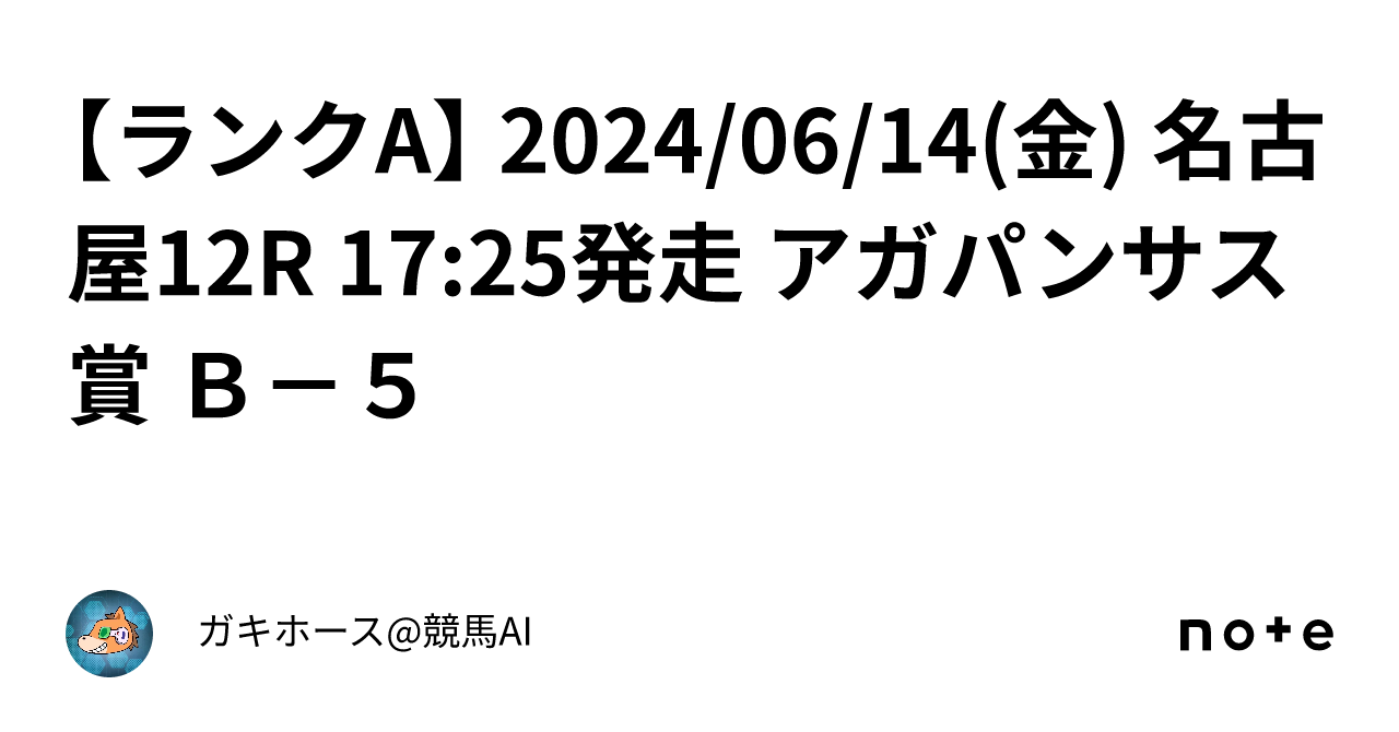 【ランクA】 2024/06/14(金) 名古屋12R 17:25発走 アガパンサス賞 B－5｜ガキホース@競馬AI