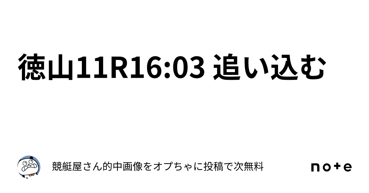 徳山11R16:03 追い込む｜🐼競艇屋さん🐼的中画像をオプちゃに投稿で次無料