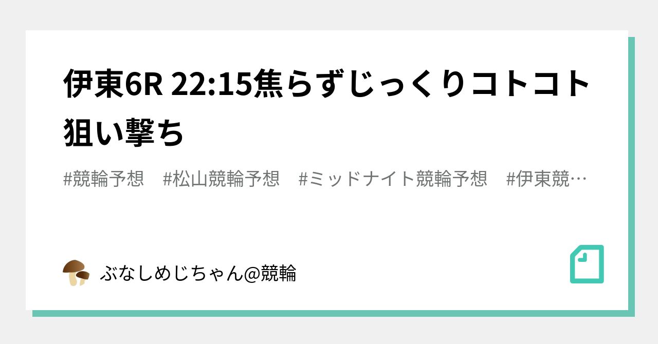 伊東6R 22:15🔥 焦らずじっくりコトコト狙い撃ち 🔥｜ぶなしめじちゃん@競輪