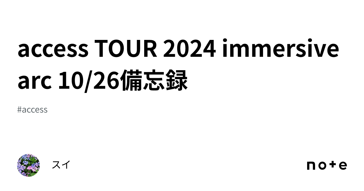 access TOUR 2024 immersive arc 10/26備忘録｜スイ