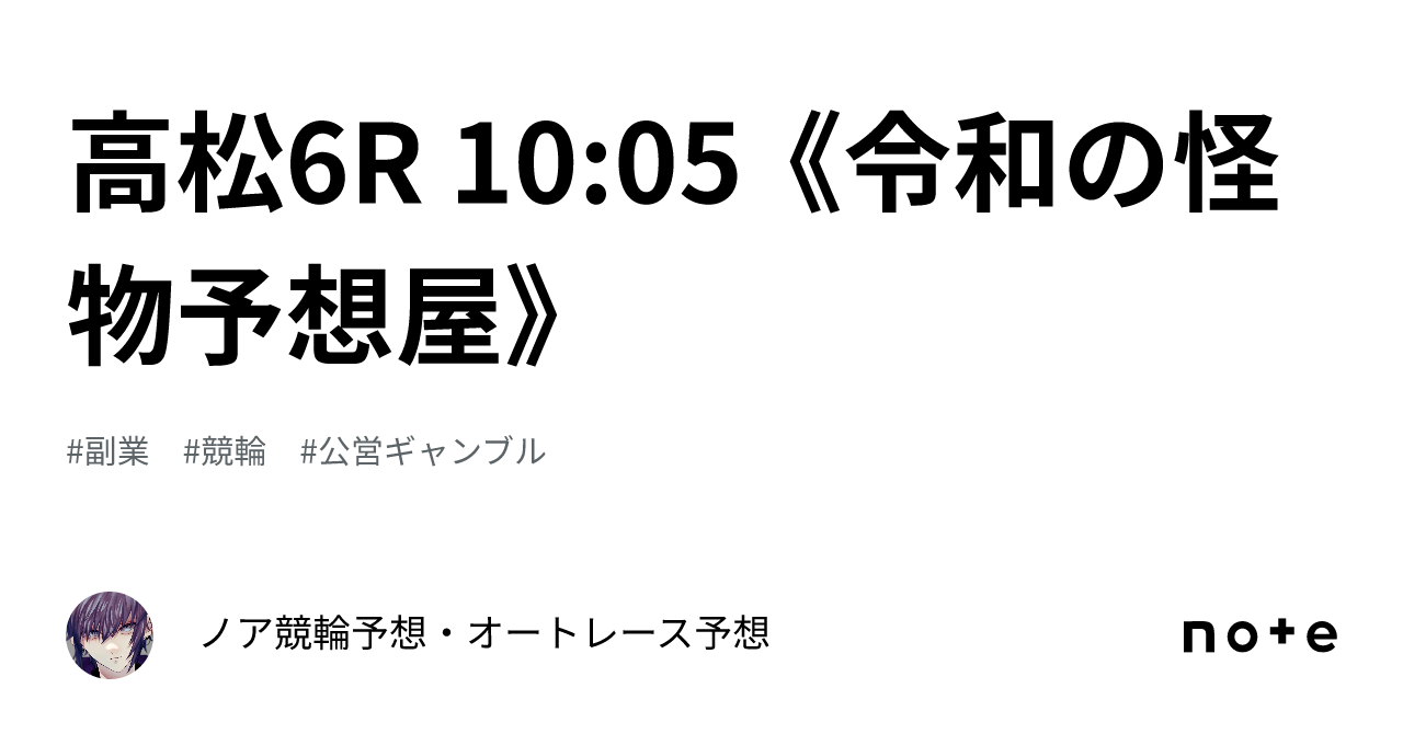 高松6R 10:05 《令和の怪物予想屋》｜ ノア💎競輪予想・オートレース予想💎