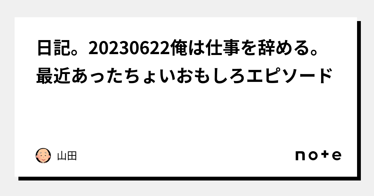 日記。20230622俺は仕事を辞める。最近あったちょいおもしろエピソード｜山田