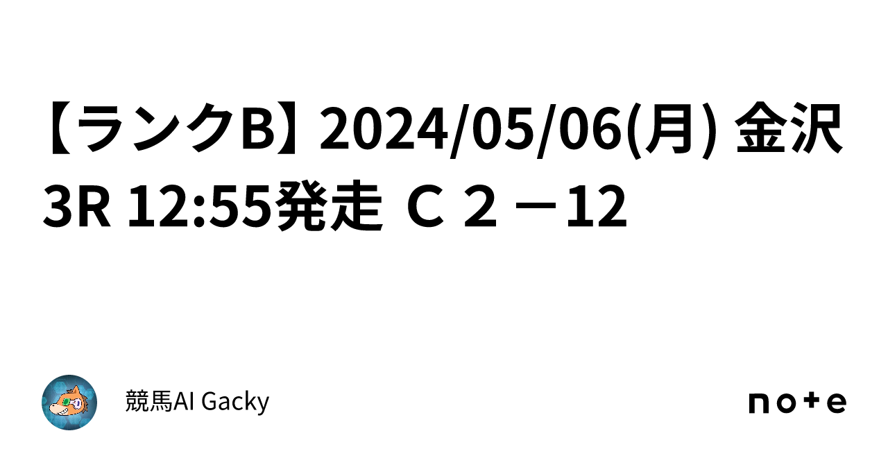 【ランクB】 2024/05/06(月) 金沢3R 12:55発走 C2－12｜競馬AI Gacky