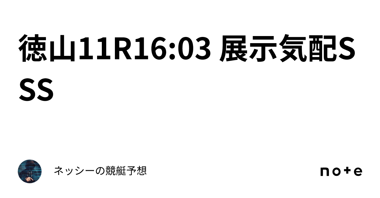 徳山11R16:03 展示気配SSS㊗️｜ネッシーの競艇予想🚤