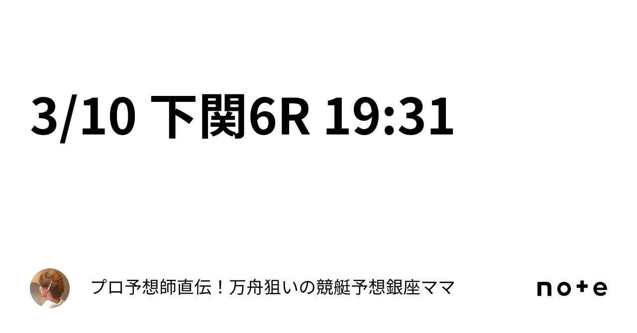 3/10 下関6R 19:31｜プロ予想師直伝！万舟狙いの競艇予想🥂銀座ママ🥂