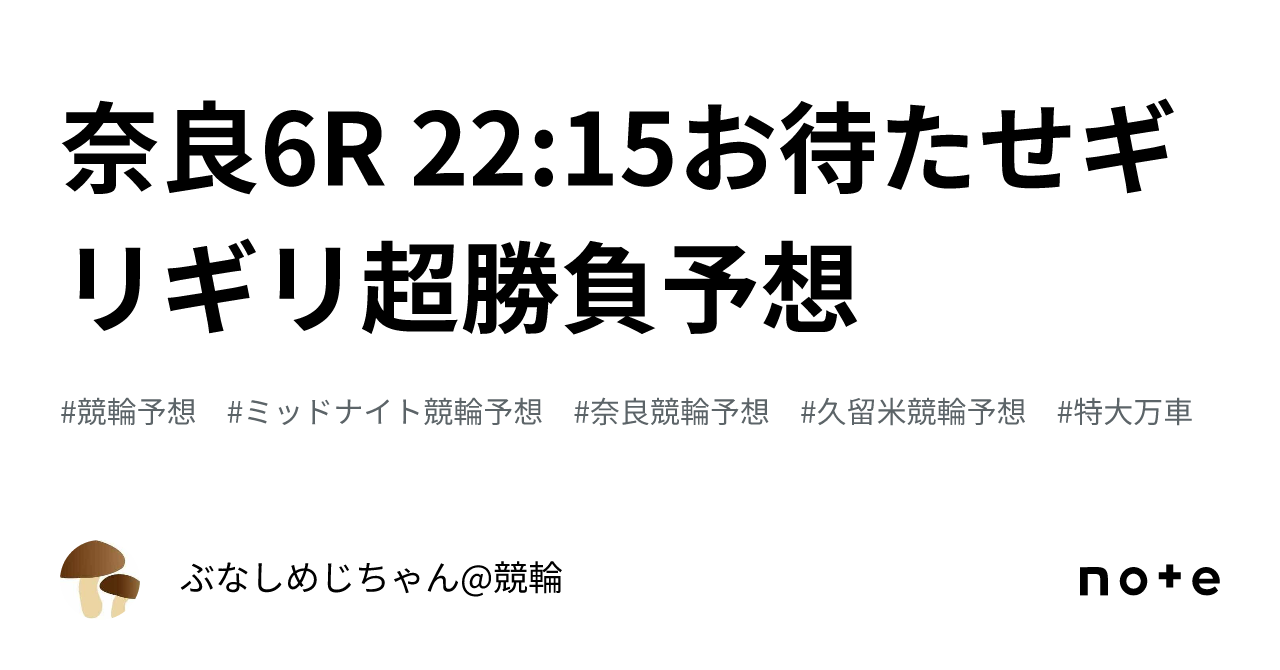 奈良6R 22:15🔥👍お待たせギリギリ超勝負予想👍🔥｜ぶなしめじちゃん@競輪