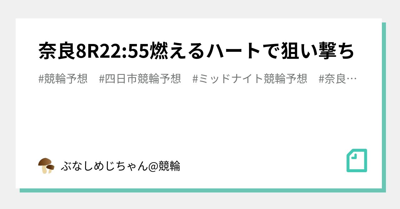 奈良8R22:55🔥 ️‍🔥燃えるハートで狙い撃ち ️‍🔥🔥｜ぶなしめじちゃん@競輪｜note