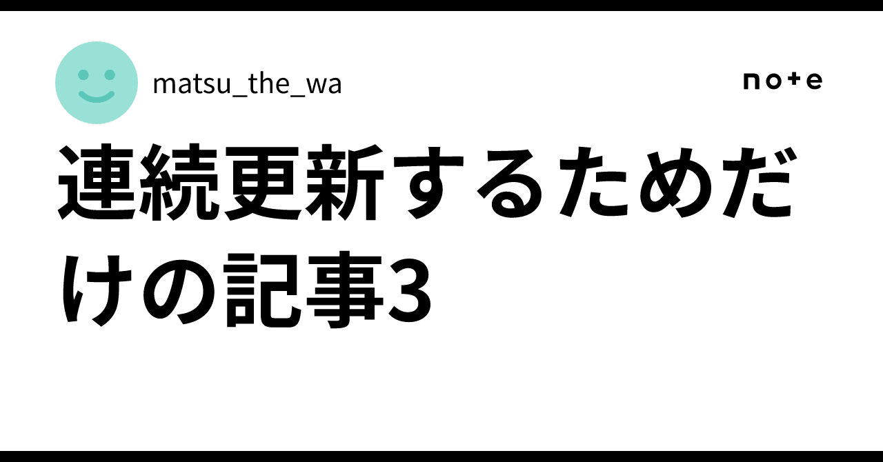 連続更新するためだけの記事3｜matsu_the_wa