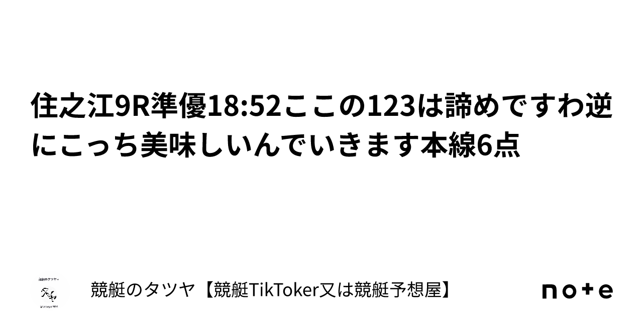 住之江9R準優18:52ここの123は諦めですわ逆にこっち美味しいんでいきます本線6点｜競艇のタツヤ【競艇TikToker又は競艇予想屋】