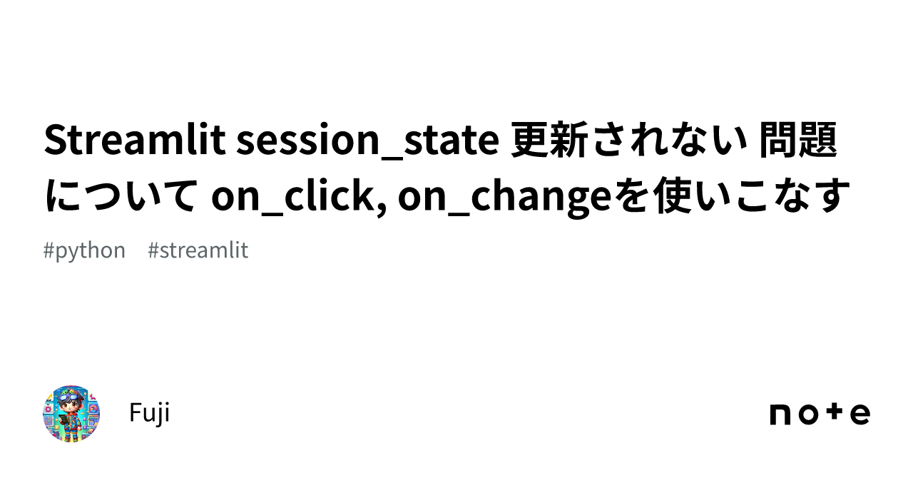 Streamlit session_state 更新されない 問題について on_click, on_changeを使いこなす｜Fuji