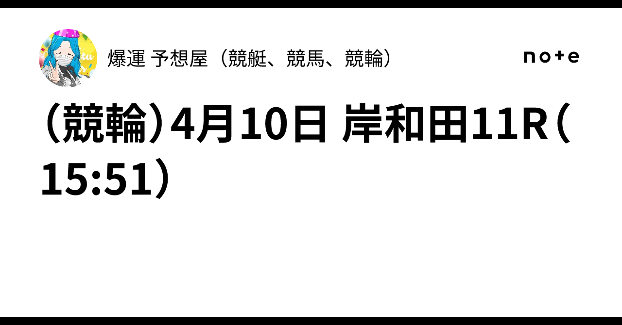 （競輪）4月10日 岸和田11R（15:51）｜爆運 予想屋（競艇、競馬、競輪）