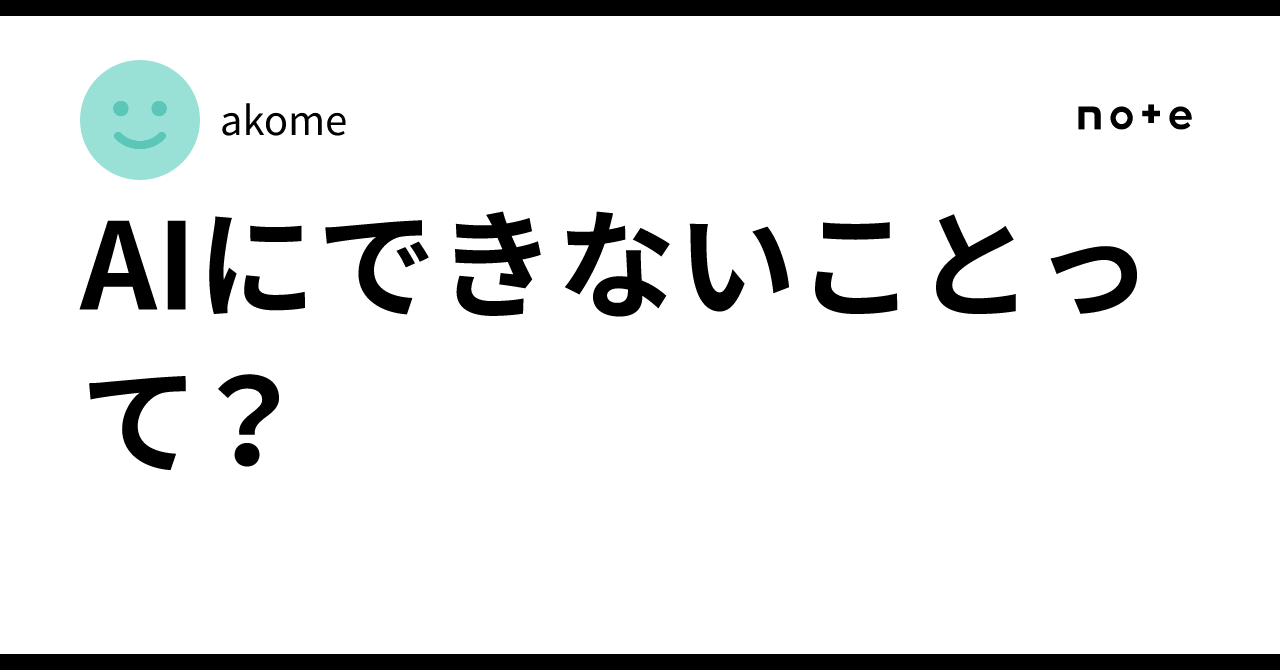 AIにできないことって？｜akome